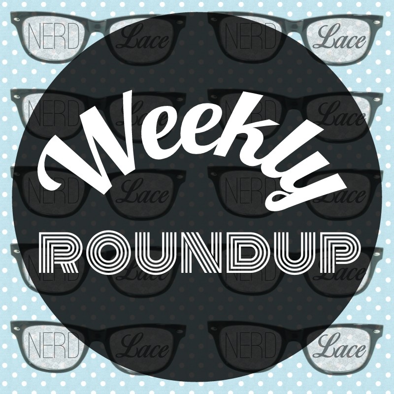 Weekly Roundup – Nerd & Lace